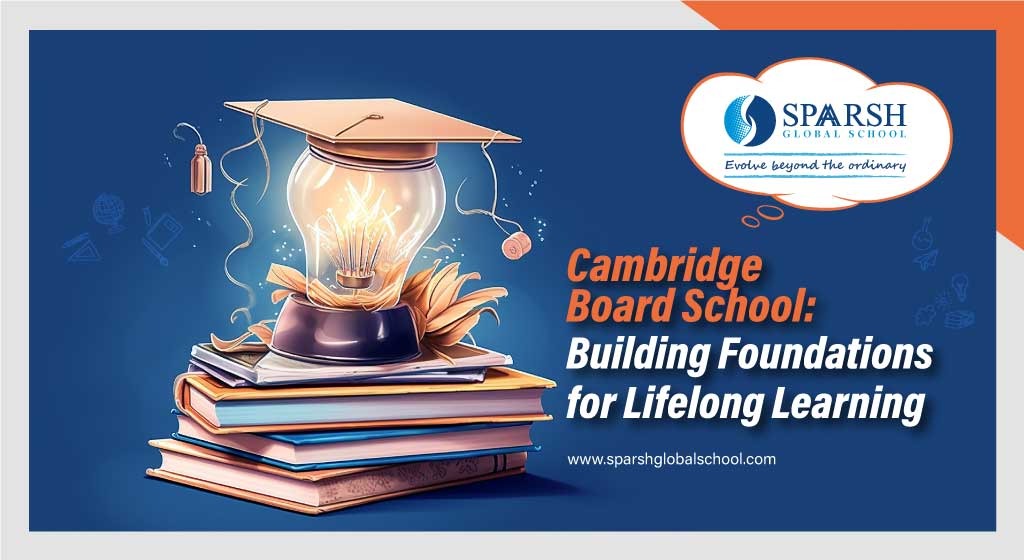 Why Choose a Cambridge Board School? Lifelong Learning Starts Here